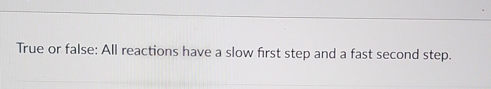Solved True or false: All reactions have a slow first step | Chegg.com