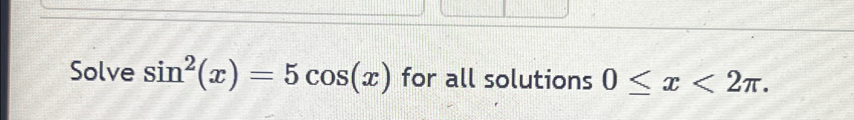 Solved Solve sin2(x)=5cos(x) ﻿for all solutions 0≤x