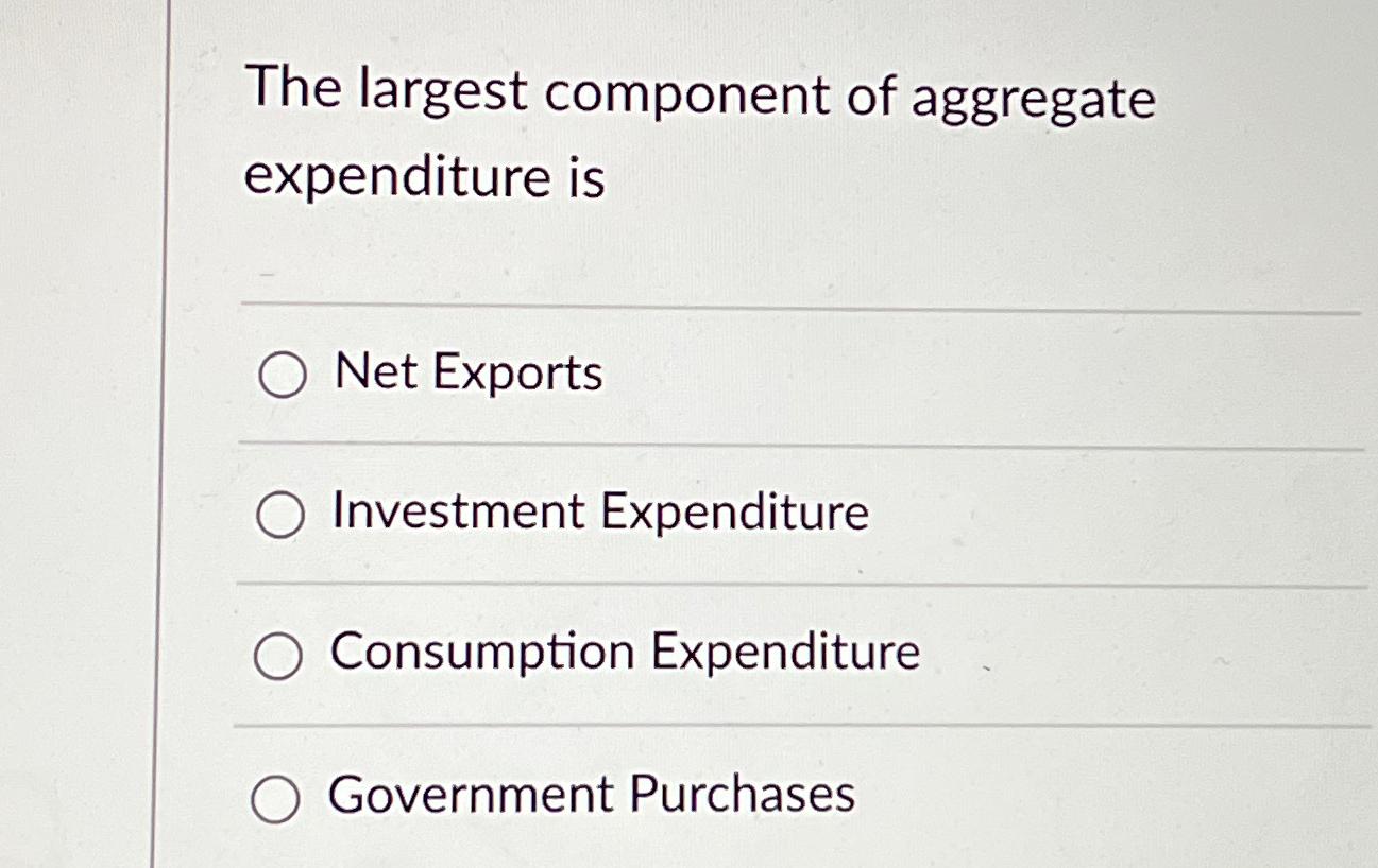 Solved The largest component of aggregate expenditure isNet | Chegg.com