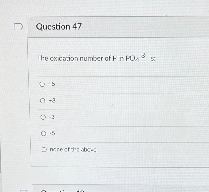 Solved Question 47 The oxidation number of P in PO4 3- O +5 | Chegg.com