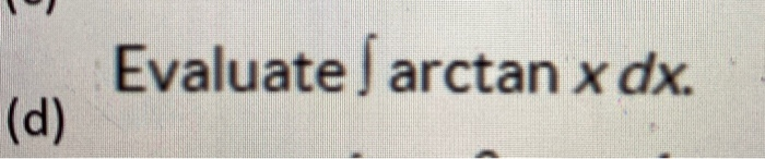 Solved Evaluate / arctan x dx. (d) | Chegg.com