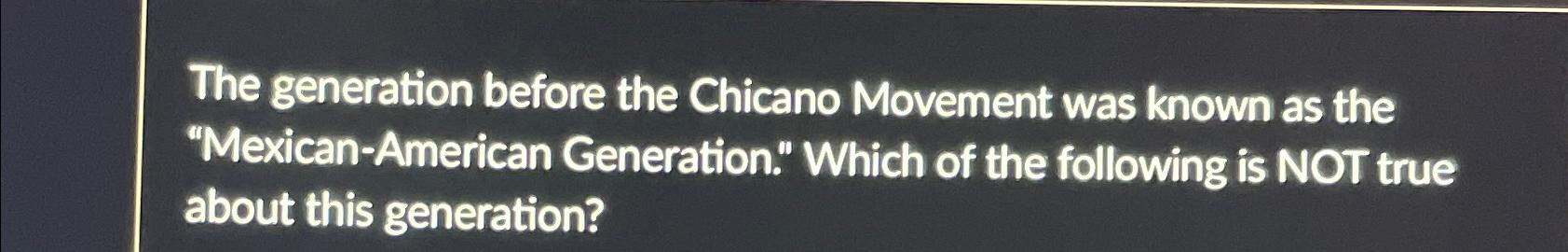Solved The generation before the Chicano Movement was known | Chegg.com