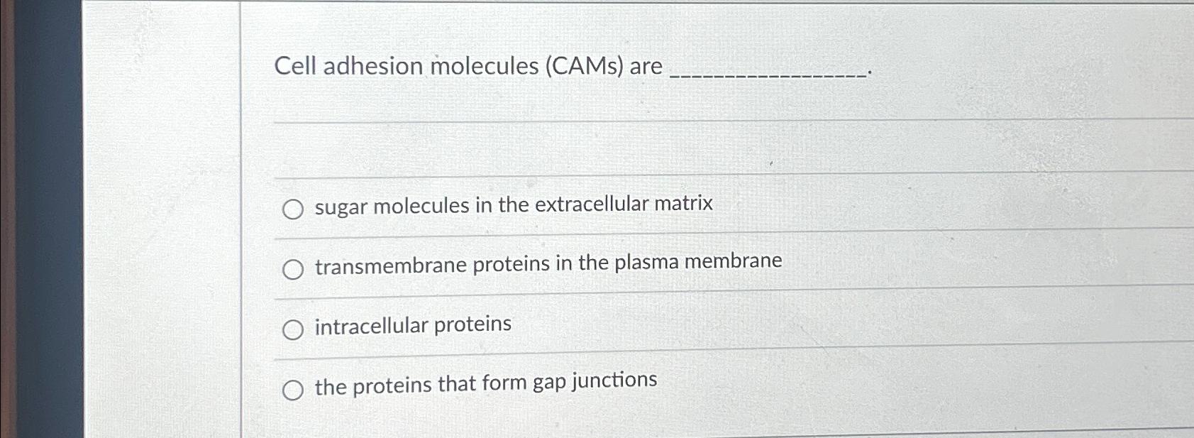 Solved Cell adhesion molecules (CAMs) ﻿are .sugar molecules | Chegg.com
