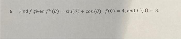 Solved 8. Find f given f′′(θ)=sin(θ)+cos(θ),f(0)=4, and | Chegg.com