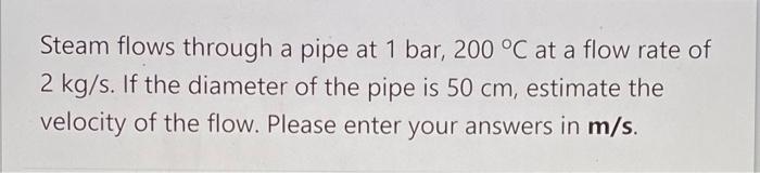 Solved Steam flows through a pipe at 1 bar, 200 °C at a flow | Chegg.com