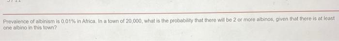Solved Prevalence of albinism is 0.01% in Africa. In a town | Chegg.com