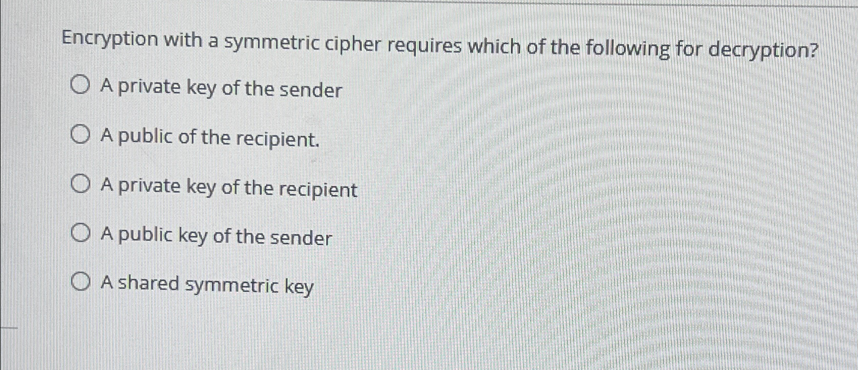 Solved Encryption with a symmetric cipher requires which of | Chegg.com