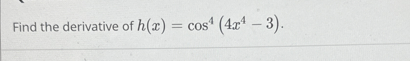 Solved Find the derivative of h(x)=cos4(4x4-3). | Chegg.com