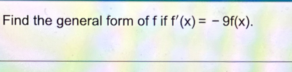 Solved Find the general form of f ﻿if f'(x)=-9f(x). | Chegg.com