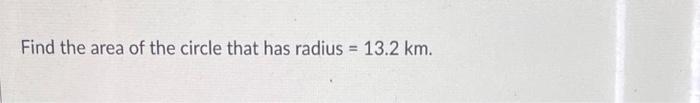 Solved Find the area of the circle that has radius =13.2 km. | Chegg.com