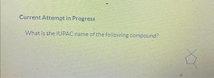 Solved Current Attempt in Progress What is the IUPAC name of | Chegg.com