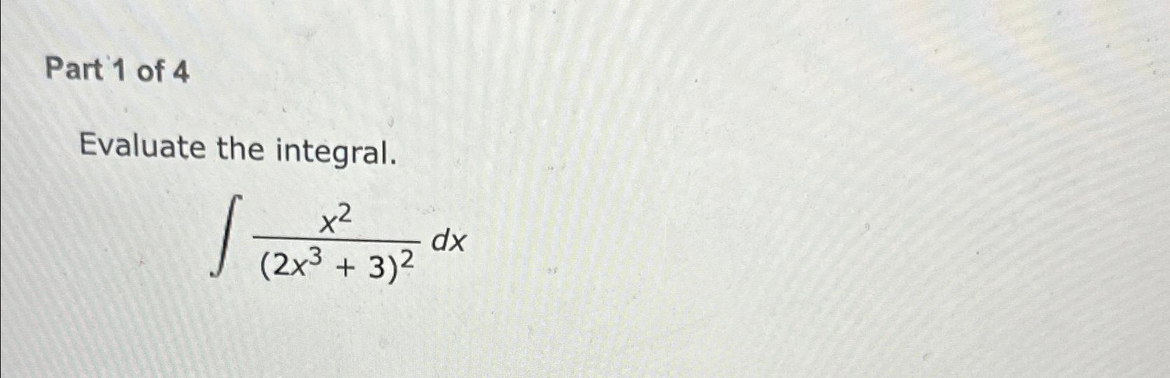Solved Part 1 ﻿of 4Evaluate the integral.∫﻿﻿x2(2x3+3)2dx | Chegg.com