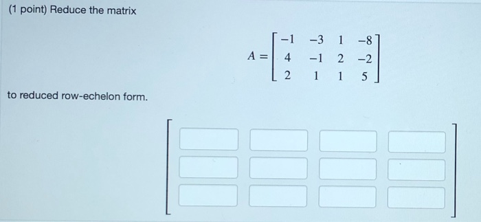 Solved (1 point) Reduce the matrix [-1 A = 4 [ 2 -3 1 -1 2 1 | Chegg.com