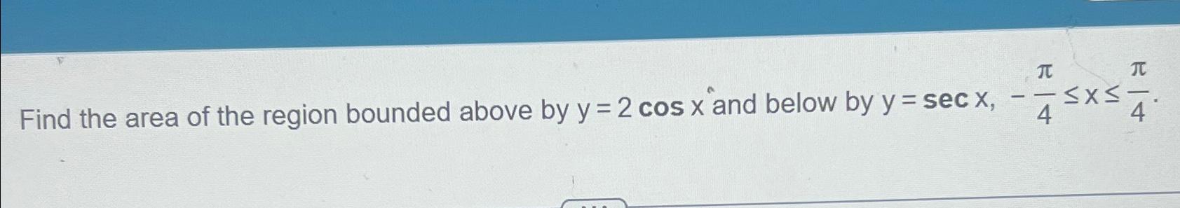 Solved Find the area of the region bounded above by y=2cosx | Chegg.com