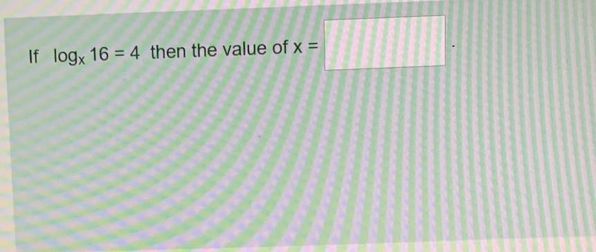 Solved If logx 16 = 4 then the value of x = | Chegg.com