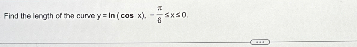 Solved Find the length of the curve y=ln(cosx),-π6≤x≤0. | Chegg.com