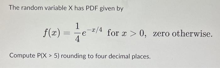 Solved The random variable X has PDF given by f(x)=41e−x/4 | Chegg.com