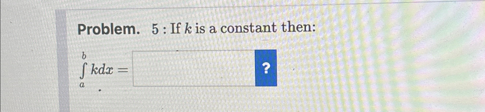 Solved Problem. 5 ﻿: If k ﻿is a constant then:∫abkdx= | Chegg.com