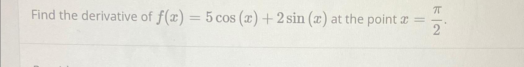 Solved Find the derivative of f(x)=5cos(x)+2sin(x) ﻿at the | Chegg.com
