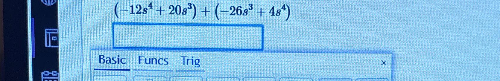Solved (-12s4+20s3)+(-26s3+4s4)Basic Funcs Trig | Chegg.com