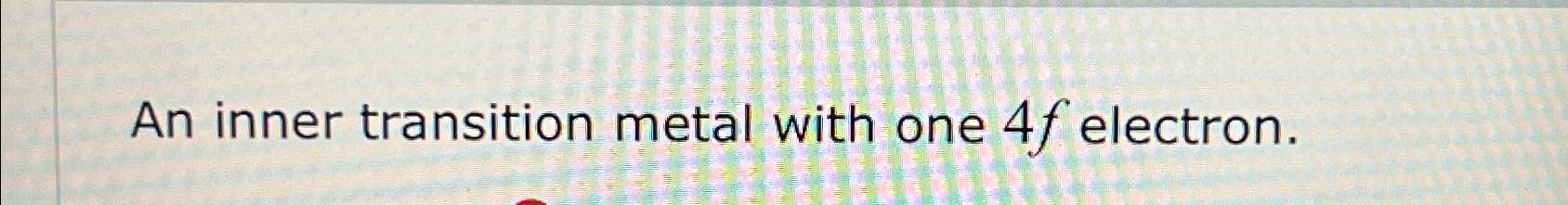Solved An inner transition metal with one 4f ﻿electron. | Chegg.com