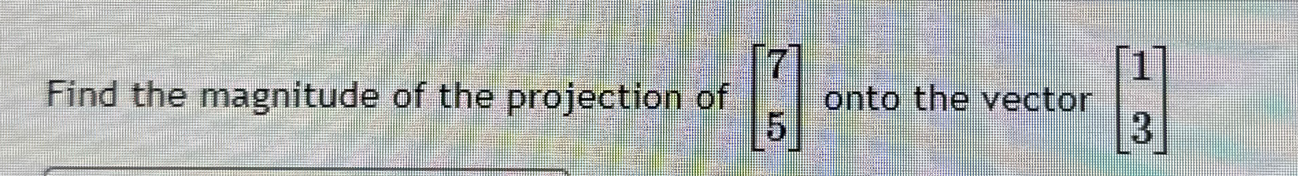 Solved Find the magnitude of the projection of [75] ﻿onto | Chegg.com