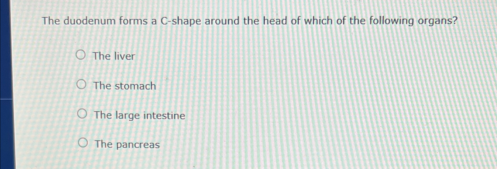Solved The duodenum forms a C-shape around the head of which | Chegg.com