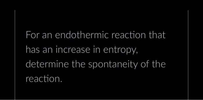 Solved For an endothermic reaction that has an increase in | Chegg.com