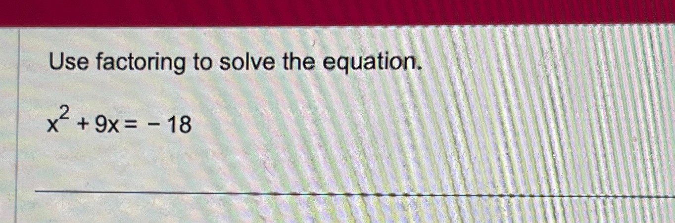 Solved Use factoring to solve the equation.x2+9x=-18 | Chegg.com