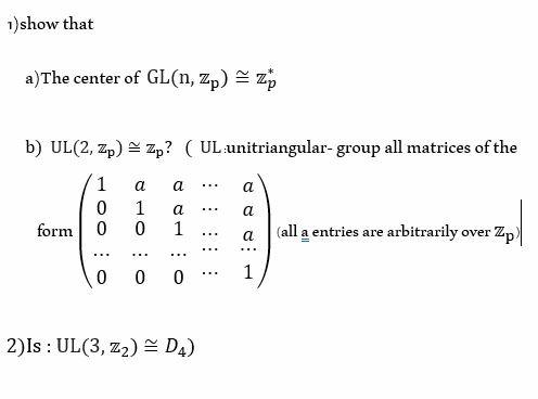 Solved 1)show that a)The center of GL(n, Zp) = z; b) UL(2, | Chegg.com