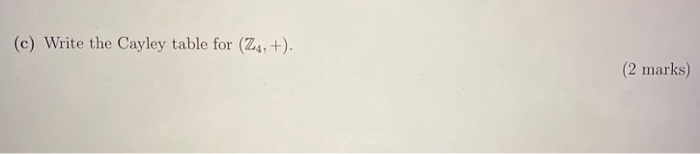 Solved (c) Write the Cayley table for (Z4, +). (2 marks) | Chegg.com