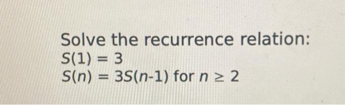 Solved Solve the recurrence relation: S(1) = 3 S(n)= 3S(n-1) | Chegg.com