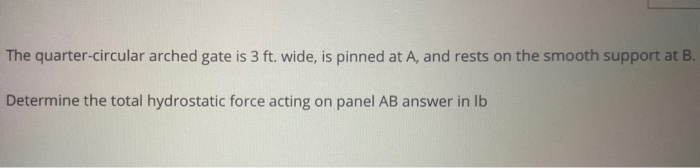 Solved The quarter-circular arched gate is 3 ft. wide, is | Chegg.com