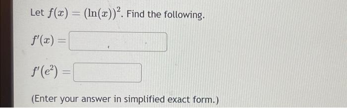 Solved Let f(x)=(ln(x))2. Find the following. f′(x)=f′(e2)= | Chegg.com
