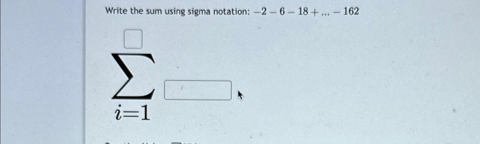 Solved Write the sum using sigma notation: -2-6-18+dots-162 | Chegg.com