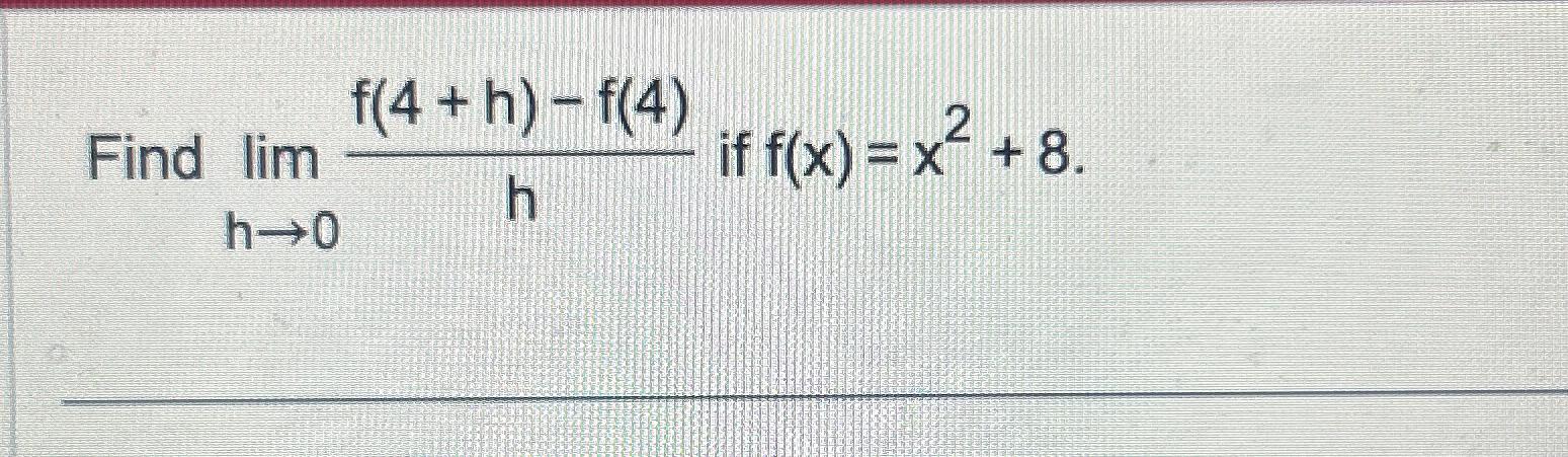 Solved Find limh→0f(4+h)-f(4)h ﻿if f(x)=x2+8 | Chegg.com