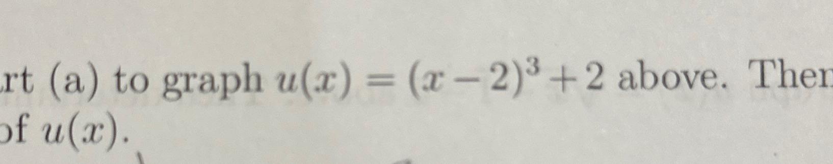 Solved (a) ﻿to graph u(x)=(x-2)3+2 ﻿above. Ther of u(x). | Chegg.com