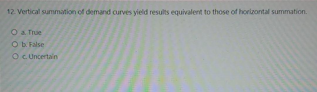 Solved 12. Vertical summation of demand curves yield results | Chegg.com