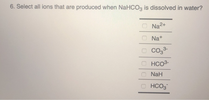 Solved 6. Select all ions that are produced when NaHCO3 is | Chegg.com