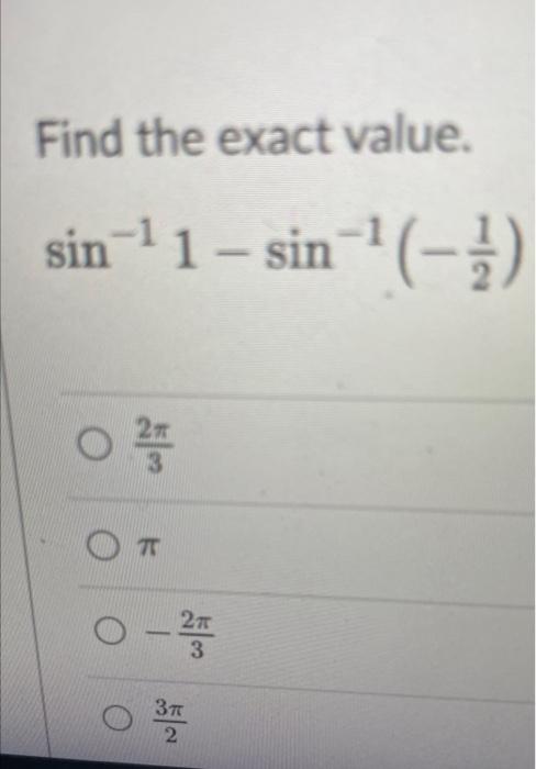Solved Find the exact value. sin−11−sin−1(−21) 32π π −32π | Chegg.com