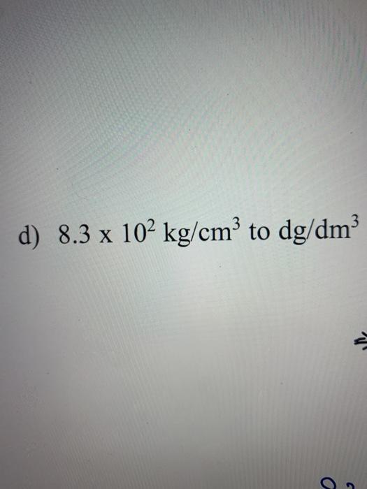 Solved d) 8.3 x 102 kg/cm² to dg/dm3 C | Chegg.com