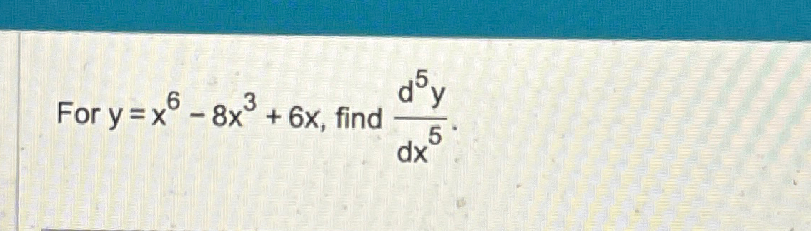 Solved For y=x6-8x3+6x, ﻿find d5ydx5 | Chegg.com