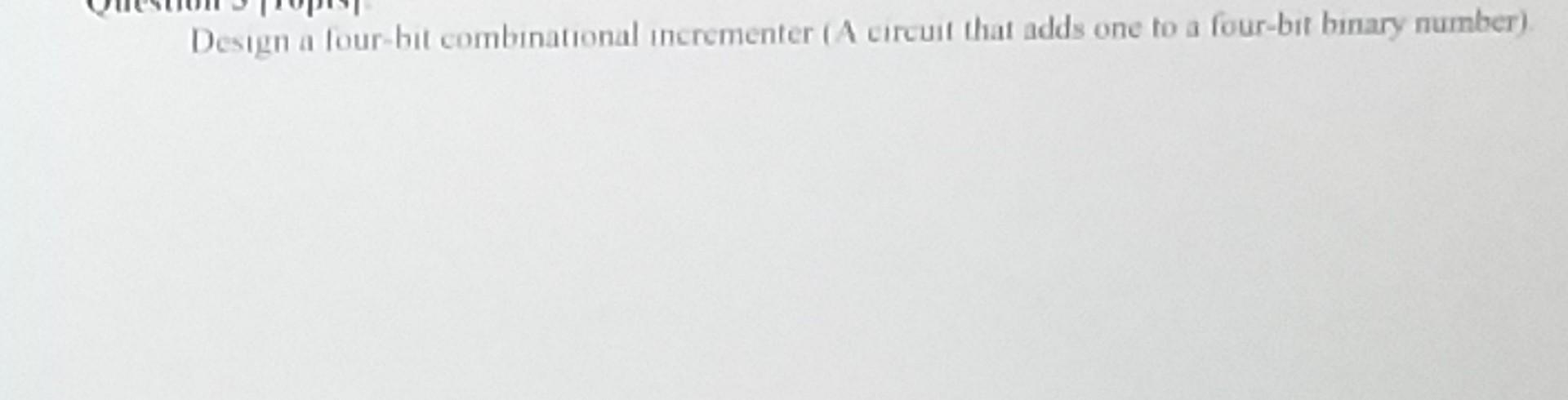 Solved Design a four-bil combinational incrementer (A | Chegg.com