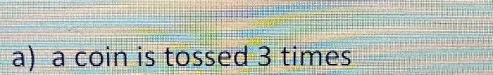 Solved a) a coin is tossed 3 times Use the sample space | Chegg.com