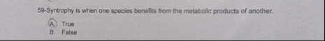 Solved 59-Syntrophy is when one species benefits from the | Chegg.com