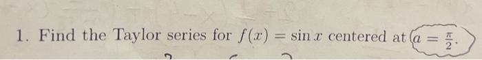 Solved 1. Find the Taylor series for f(x)=sinx centered at | Chegg.com