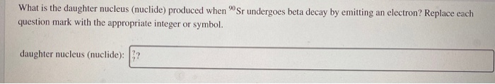 Solved What is the daughter nucleus (nuclide) produced when | Chegg.com