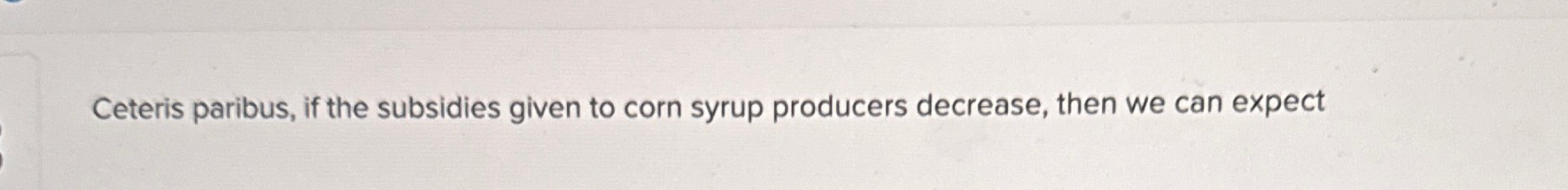 Solved Ceteris paribus, if the subsidies given to corn syrup | Chegg.com