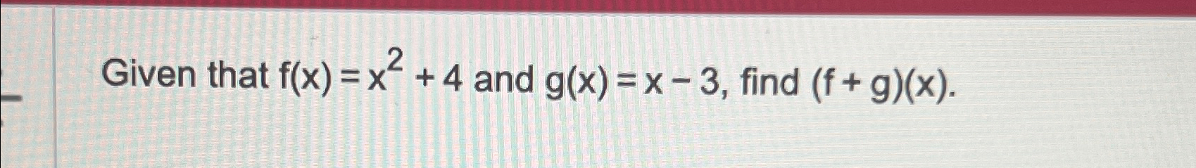 Solved Given that f(x)=x2+4 ﻿and g(x)=x-3, ﻿find (f+g)(x) | Chegg.com