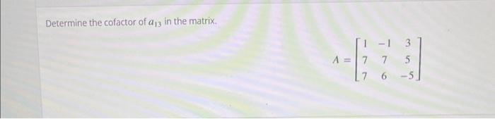 Solved Determine the cofactor of a13 in the matrix. | Chegg.com